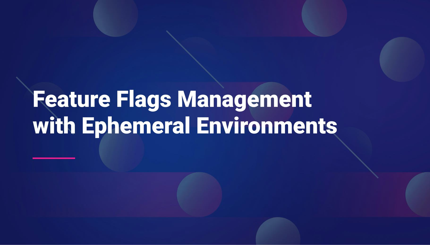 Feature Flags Management with Ephemeral Environments Feature Flags Management with Ephemeral Environments